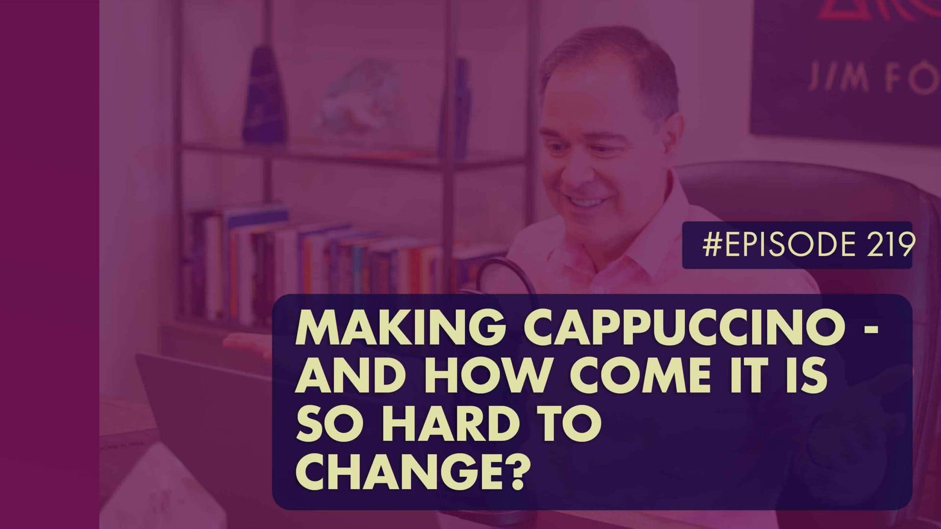 EPISODE 219: "Making Cappuccino - And How Come It Is So Hard To Change?"